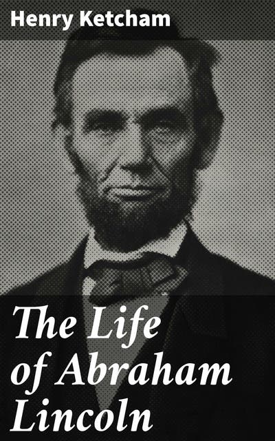 The Life of Abraham Lincoln: Unveiling the Legacy: A Detailed Biography ...