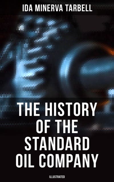 The History of the Standard Oil Company (Illustrated): The Exposure of ...