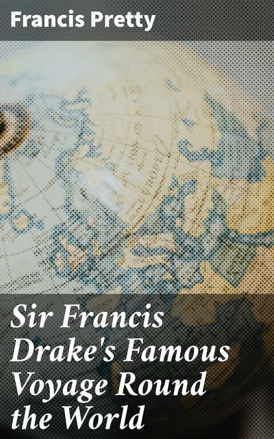 Sir Francis Drake's Famous Voyage Round the World: Navigating the ...