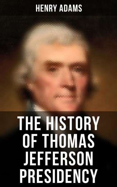 The History of Thomas Jefferson Presidency - E-kirja - Henry Adams ...