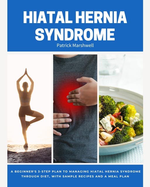 Hiatal Hernia A Beginners 3 Step Plan To Managing Hiatal Hernia Syndrome Through Diet With