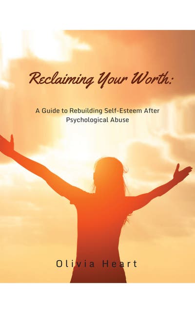 Reclaiming Your Worth: A Guide to Rebuilding Self-Esteem After Psychological Abuse - Ebook - AI ...