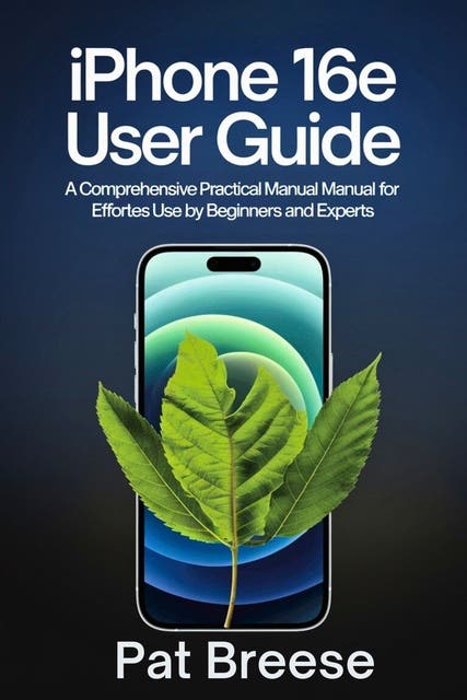 iPhone 16e User Guide: A Comprehensive Practical Manual for Effortless ...