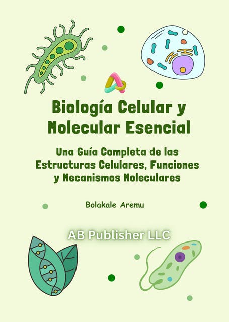 Biología Celular y Molecular Esencial: Una Guía Completa de las Estructuras Celulares, Funciones ...