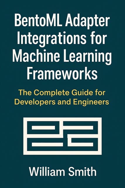 BentoML Adapter Integrations for Machine Learning Frameworks: The Complete Guide for Developers ...