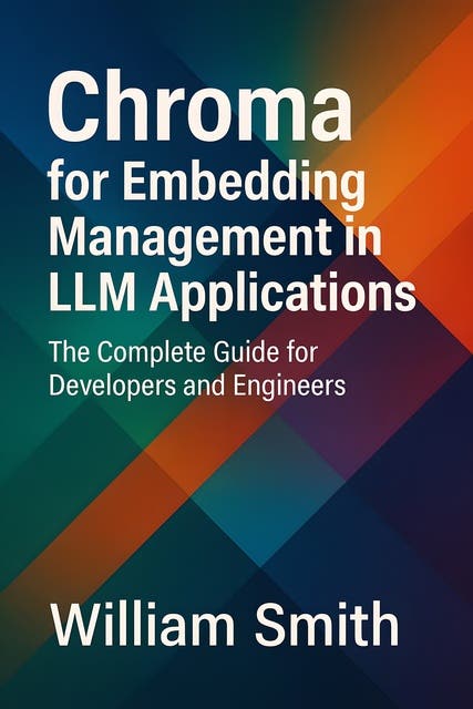 Chroma for Embedding Management in LLM Applications: The Complete Guide for Developers and ...