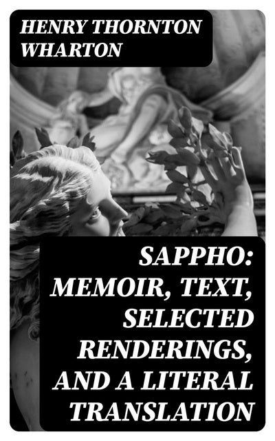 Sappho: Memoir, text, selected renderings, and a literal translation ... Sappho: Memoir, text, selected renderings, and a literal translation ...