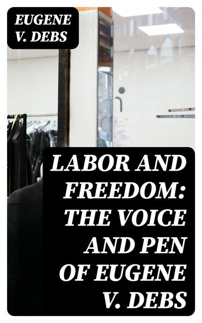 Labor and Freedom: The Voice and Pen of Eugene V. Debs - E-Kitap ...