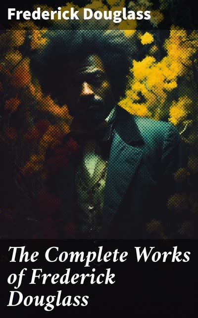 The Complete Works of Frederick Douglass: Champion of Civil Rights: The ...