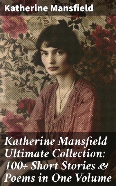 Katherine Mansfield Ultimate Collection: 100+ Short Stories & Poems in ...