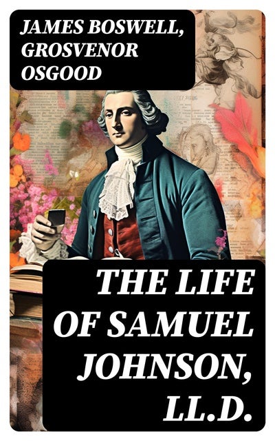 The Life of Samuel Johnson, LL.D.: The Complete Unabridged Edition in 6 ...