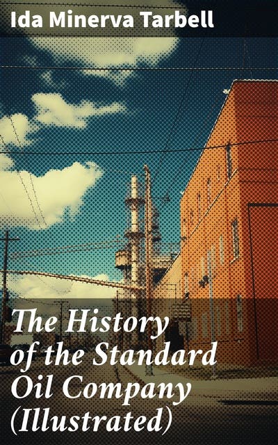 The History of the Standard Oil Company (Illustrated): The Exposure of ...