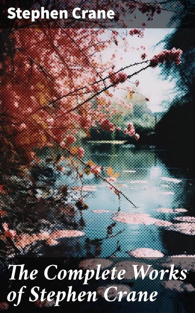 The Complete Works of Stephen Crane: Novels, Novellas, Short Stories ...