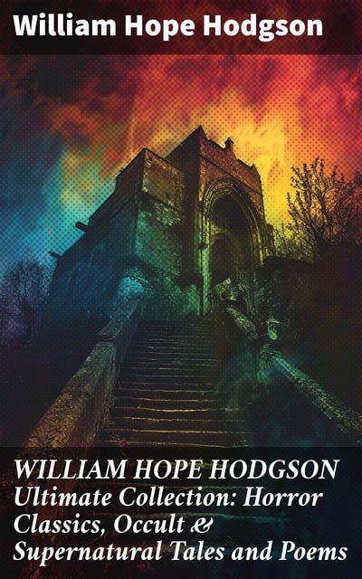 WILLIAM HOPE HODGSON Ultimate Collection: Horror Classics, Occult & Supernatural Tales and Poems ...