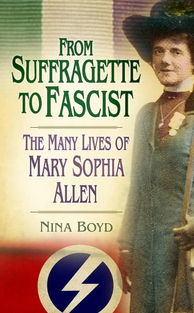 From Suffragette to Fascist: The Many Lives of Mary Sophia Allen ...