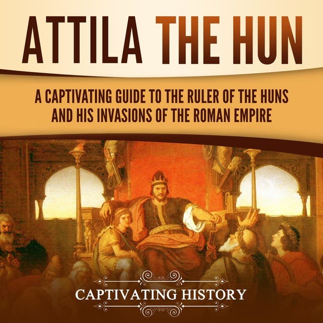 Attila the Hun: A Captivating Guide to the Ruler of the Huns and His ...