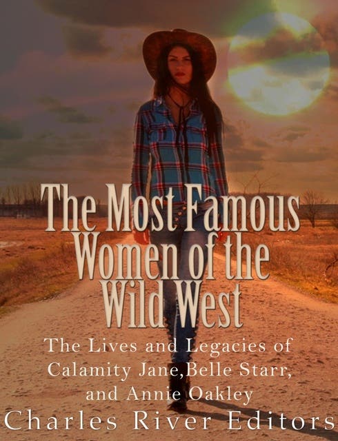 The Most Famous Women of the Wild West: The Lives and Legacies of ...