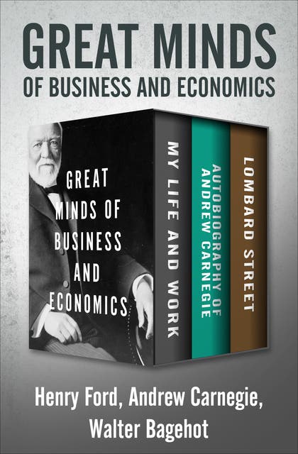 Great Minds of Business and Economics: My Life and Work, Autobiography of Andrew Carnegie, and ...