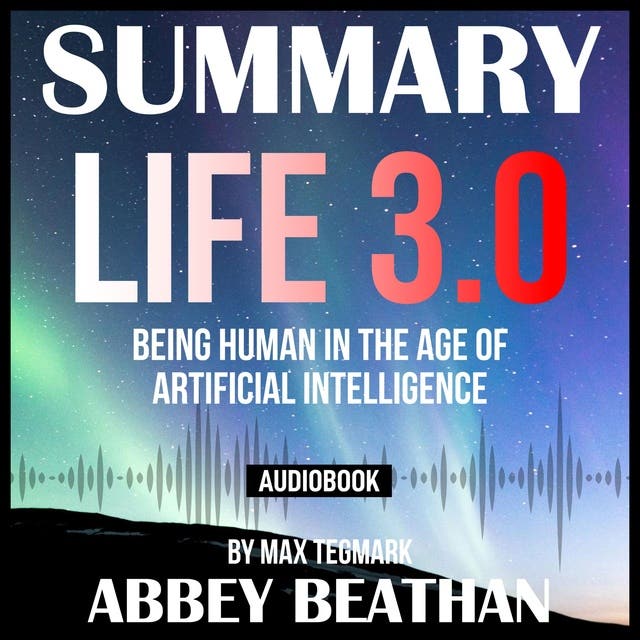 Summary of Life 3.0: Being Human in the Age of Artificial Intelligence ...