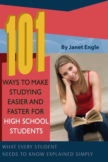 101 Ways to Make Studying Easier and Faster For High School Students: What Every Student Needs ...