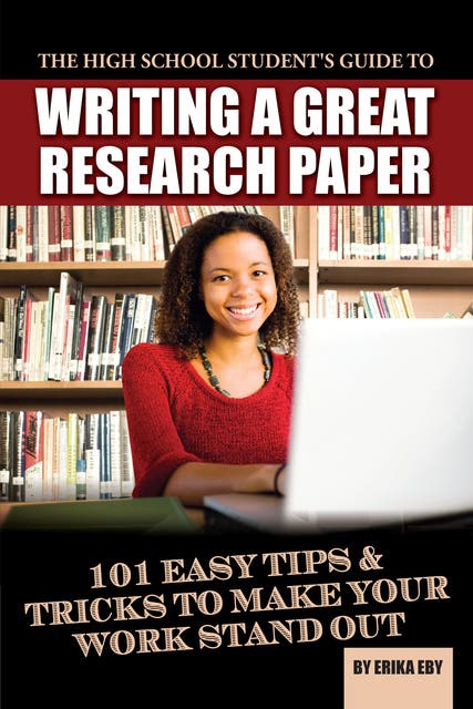 The High School Student's Guide to Writing A Great Research Paper: 101 ...