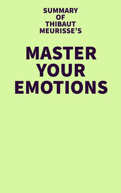 Summary Of Thibaut Meurisses Master Your Emotions Ebook Irb Media
