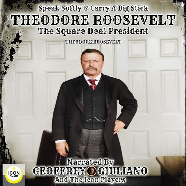 Speak Softly & Carry A Big Stick - Theodore Roosevelt, The Square Deal ...