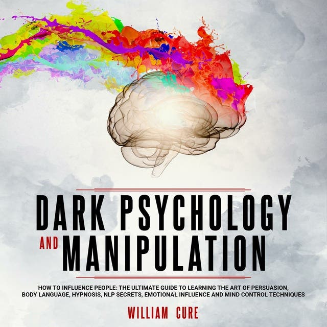 Dark Psychology and Manipulation: How To Influence People: The Ultimate Guide To Learning The ...