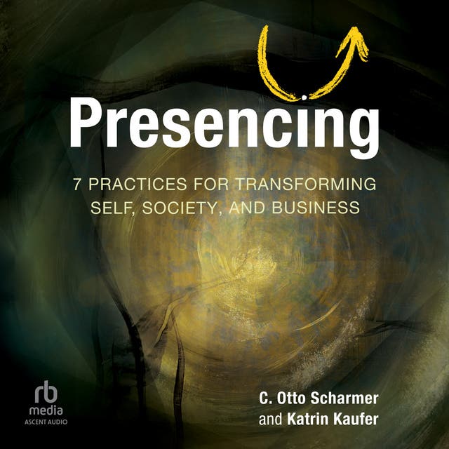 Presencing: 7 Practices for Transforming Self, Society, and Business - Audiobook - Otto Scharmer ...