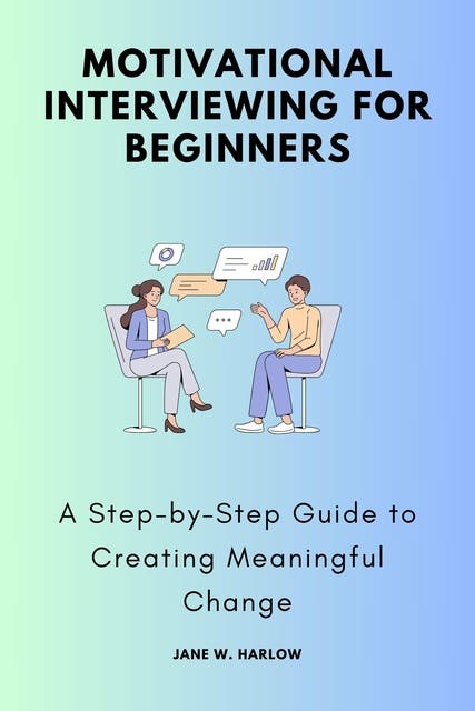 Motivational Interviewing for Beginners: A Step-by-Step Guide to ...