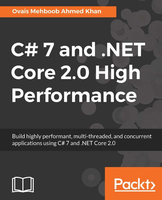 C# 7 and .NET Core 2.0 High Performance: Build highly performant, multi ...
