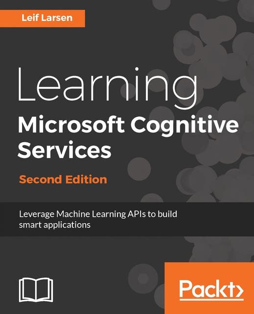 Learning Microsoft Cognitive Services - Second Edition: Leverage Machine Learning APIs to build ...