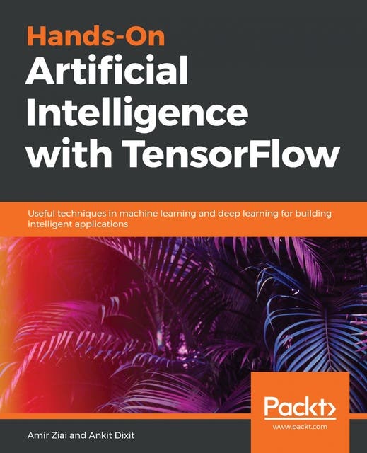 Hands-On Artificial Intelligence with TensorFlow: Useful techniques in machine learning and deep ...