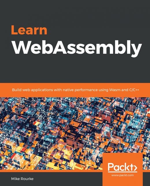 Learn WebAssembly: Build web applications with native performance using Wasm and C/C++ - Ebook ...
