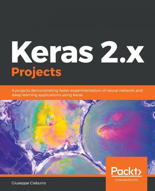 Keras 2.x Projects: 9 projects demonstrating faster experimentation of neural network and deep ...