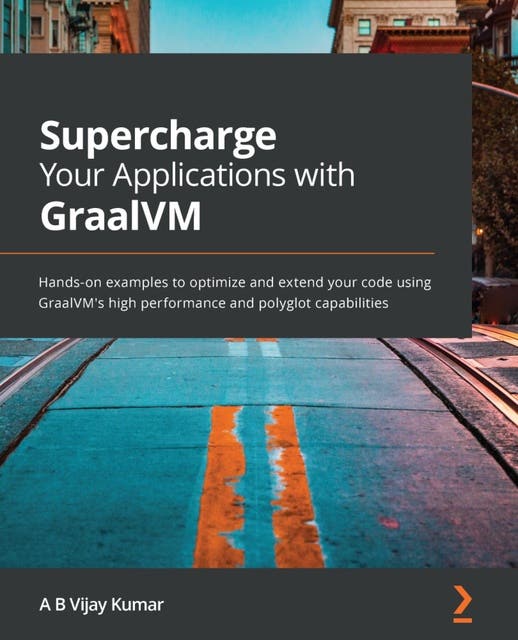 Supercharge Your Applications with GraalVM: Hands-on examples to ... Supercharge Your Applications with GraalVM: Hands-on examples to ...