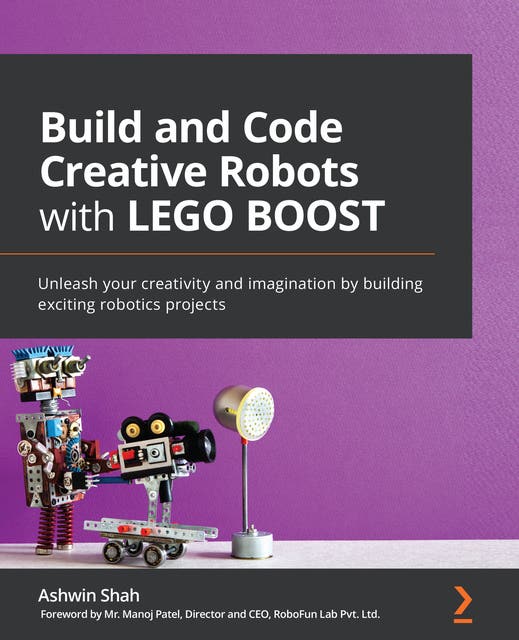 Build and Code Creative Robots with LEGO BOOST: Unleash your creativity and imagination by ...