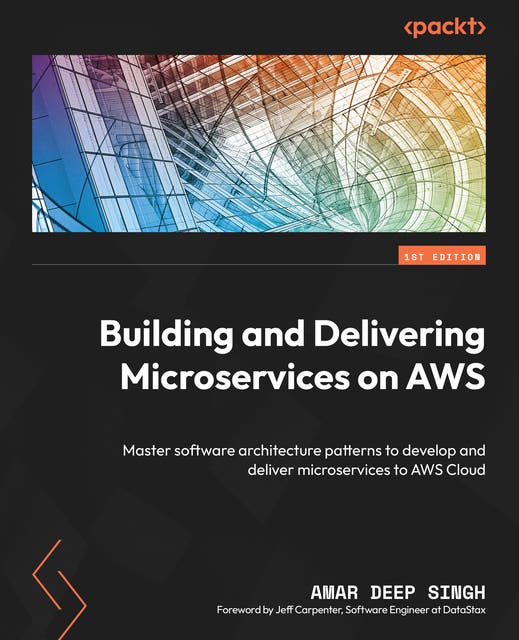 Building and Delivering Microservices on AWS: Master software architecture patterns to develop ...