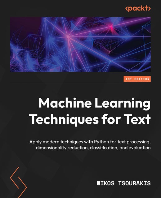 Machine Learning Techniques for Text: Apply modern techniques with Python for text processing ...