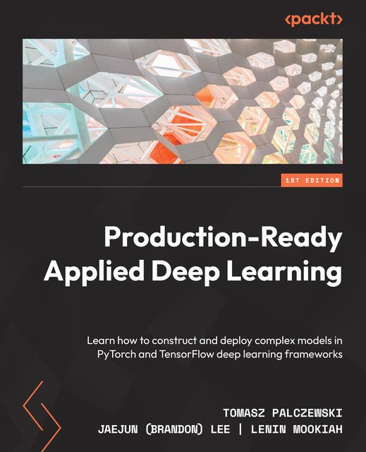 Production Ready Applied Deep Learning Learn How To Construct And Deploy Complex Models In