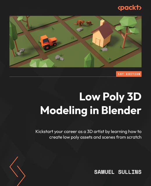 Low Poly 3D Modeling in Blender: Kickstart your career as a 3D artist by learning how to create ...