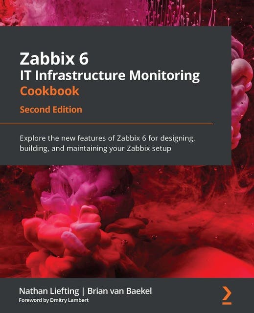 Zabbix 6 IT Infrastructure Monitoring Cookbook: Explore the new features of Zabbix 6 for ...