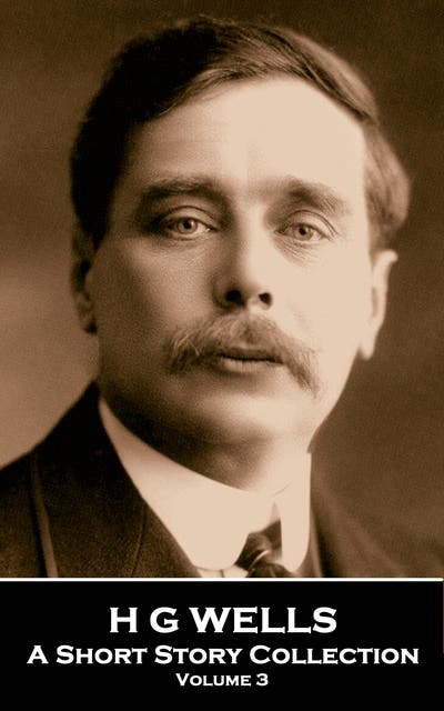 H G Wells - A Short Story Collection - Volume 3: Global icon of ...