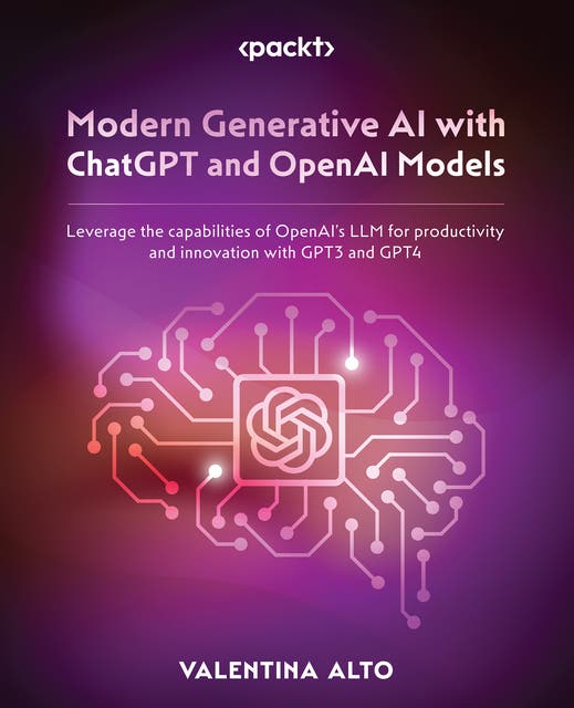 Modern Generative AI with ChatGPT and OpenAI Models: Leverage the capabilities of OpenAI's LLM ...