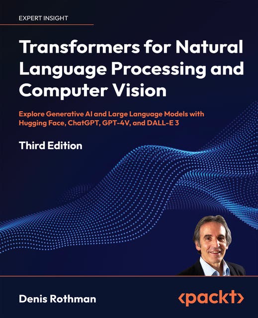 Transformers for Natural Language Processing and Computer Vision: Explore Generative AI and ...