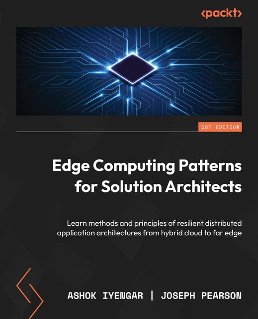 Edge Computing Patterns for Solution Architects: Learn methods and principles of resilient ...