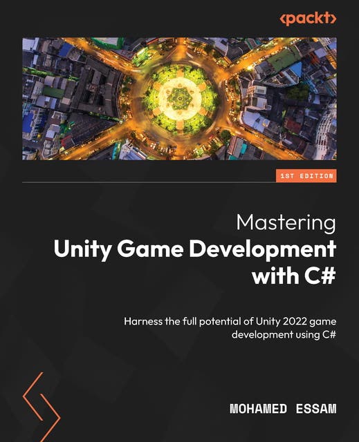 Mastering Unity Game Development with C#: Harness the full potential of Unity 2022 game ...