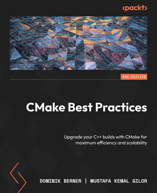 CMake Best Practices: Upgrade your C++ builds with CMake for maximum efficiency and scalability ...