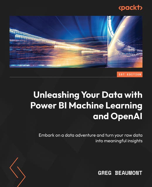Unleashing Your Data with Power BI Machine Learning and OpenAI: Embark on a data adventure and ...