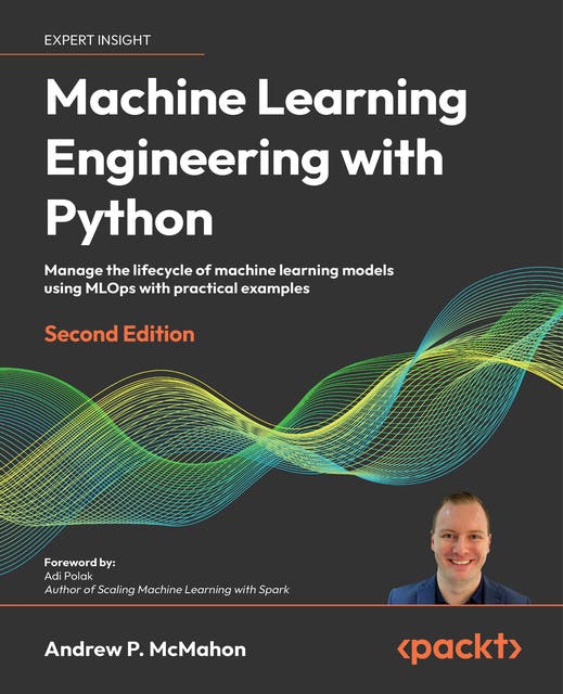 Machine Learning Engineering with Python: Manage the lifecycle of ...